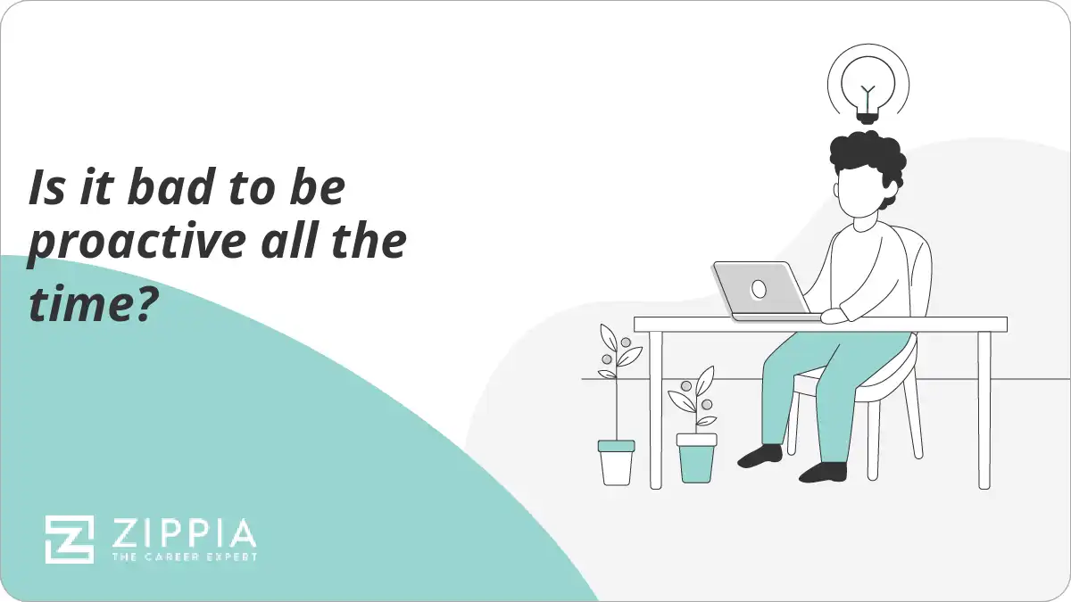 Is it bad to be proactive all the time? - Zippia